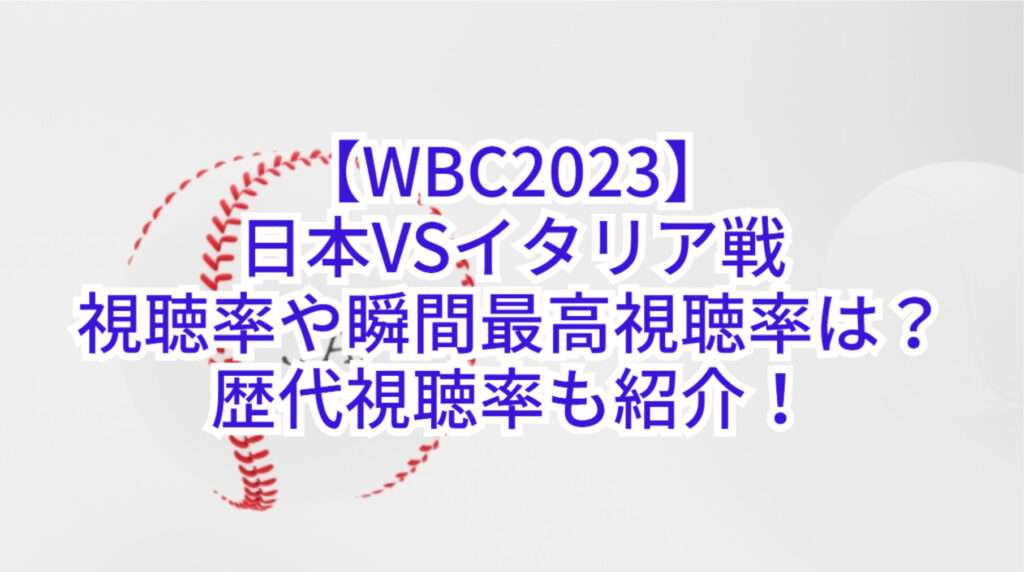【WBC2023】日本vsイタリア戦の視聴率や瞬間最高視聴率は？歴代視聴率も紹介！ | 徒然なる回遊記