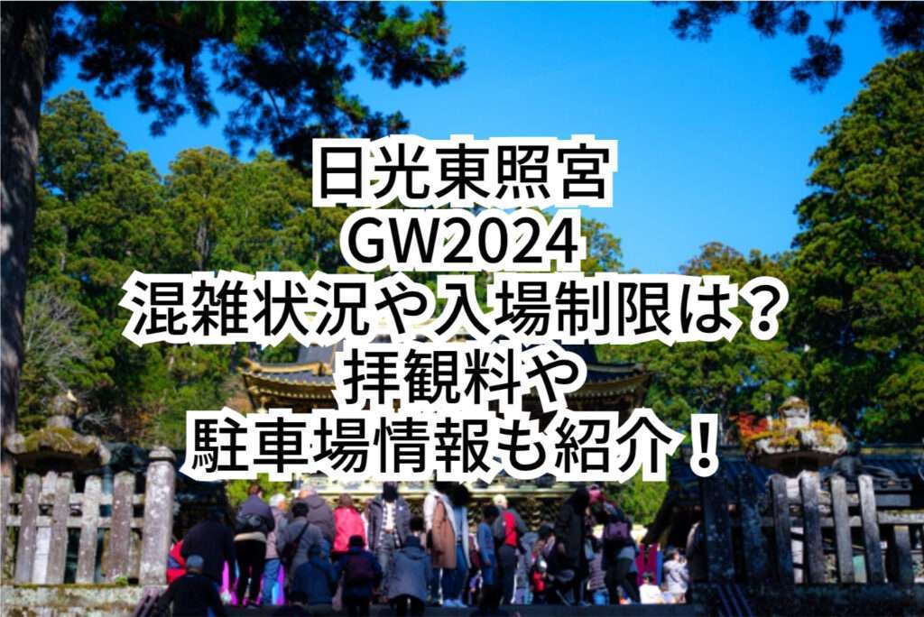 日光東照宮GW2024の混雑状況や入場制限は？チケットや駐車場情報も紹介！ | 徒然なる回遊記