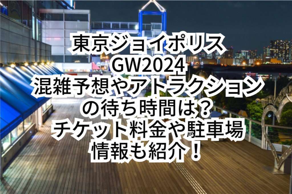 東京ジョイポリスGW2024の混雑予想やアトラクションの待ち時間は？チケット料金や駐車場情報も紹介！ | 徒然なる回遊記
