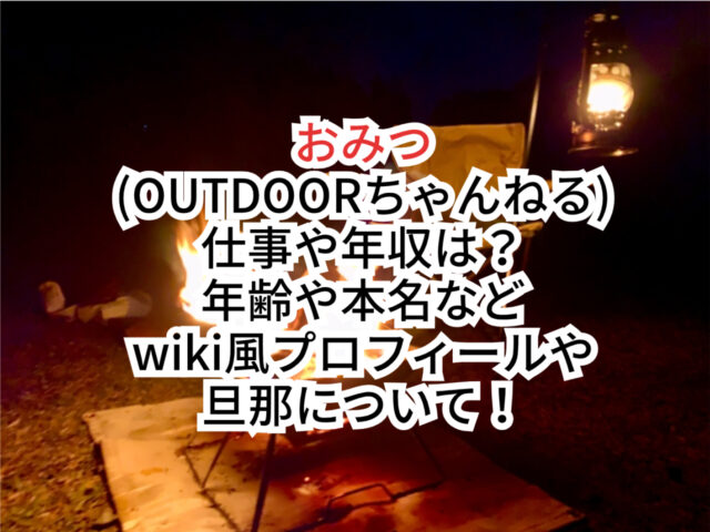 おみつ(OUTDOORちゃんねる)の仕事や年収は？年齢や本名などwiki風プロフィールや旦那について！ | 徒然なる回遊記